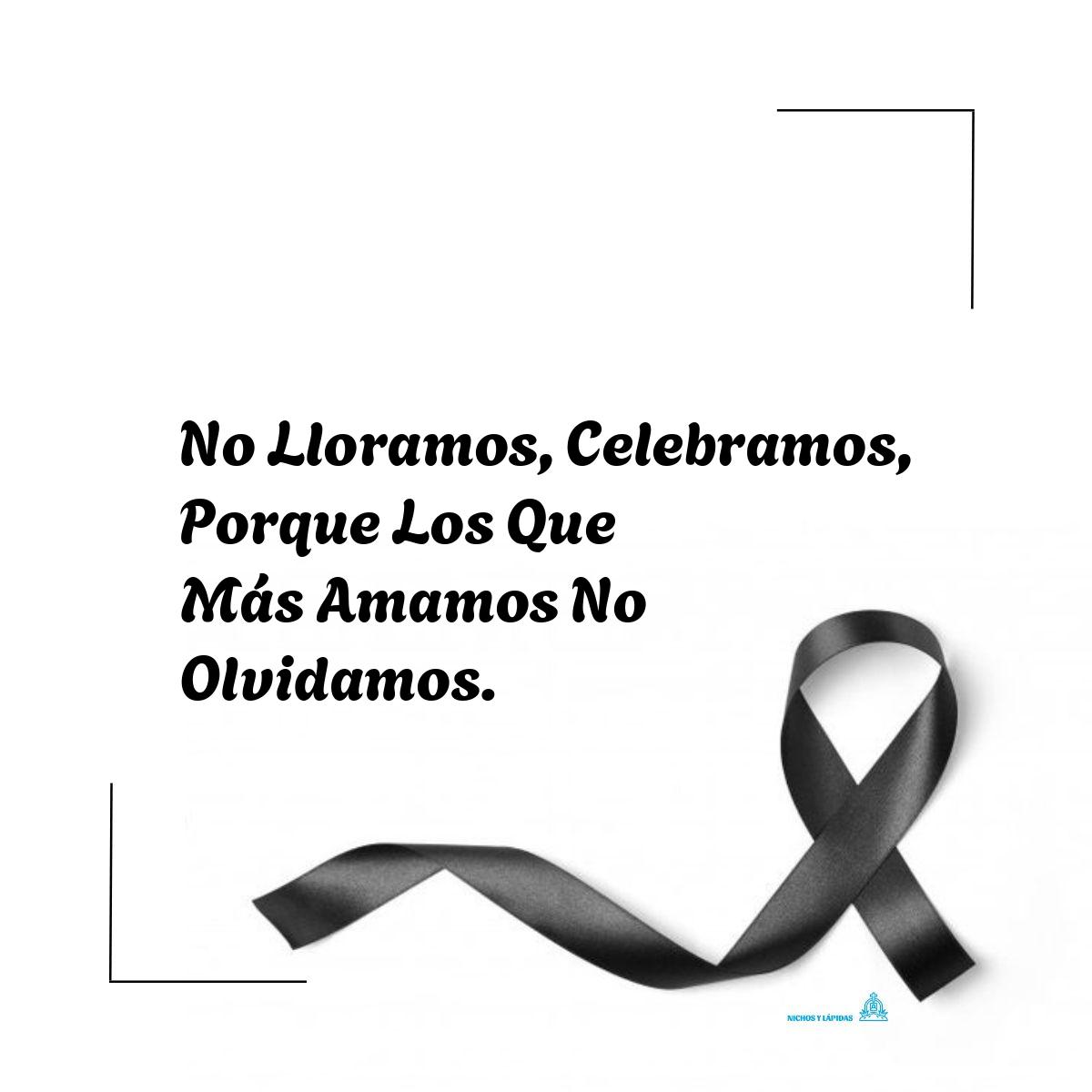 No Lloramos, Celebramos, Porque Los Que Más Amamos No Olvidamos. - 2026